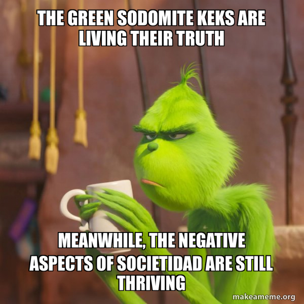 The green sodomite keks are living their truth Meanwhile, the negative ...