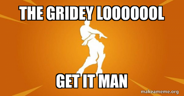 the gridey looooool get it man - Orange Justice Meme Generator