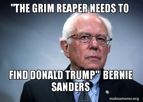 "THE GRIM REAPER NEEDS TO FIND DONALD TRUMP" BERNIE SANDERS - Bernie ...