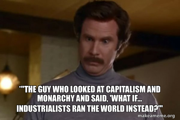 *"The guy who looked at capitalism and monarchy and said, 'What if ...