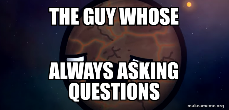 THE GUY WHOSE ALWAYS ASKING QUESTIONS Meme Generator