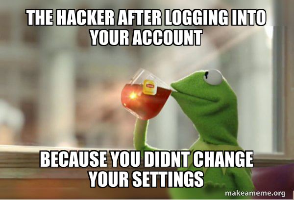 THE HACKER AFTER LOGGING INTO YOUR ACCOUNT BECAUSE YOU DIDNT CHANGE ...