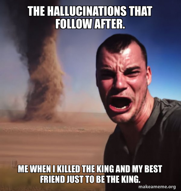 The hallucinations that follow after. Me When I Killed the King and My ...