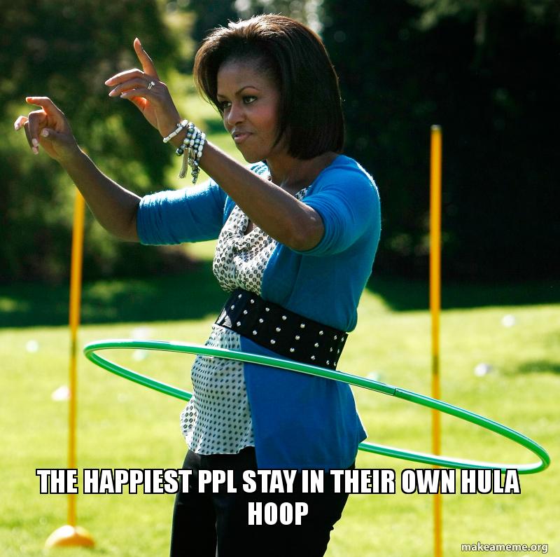 THE HAPPIEST PPL STAY IN THEIR OWN HULA HOOP Meme Generator