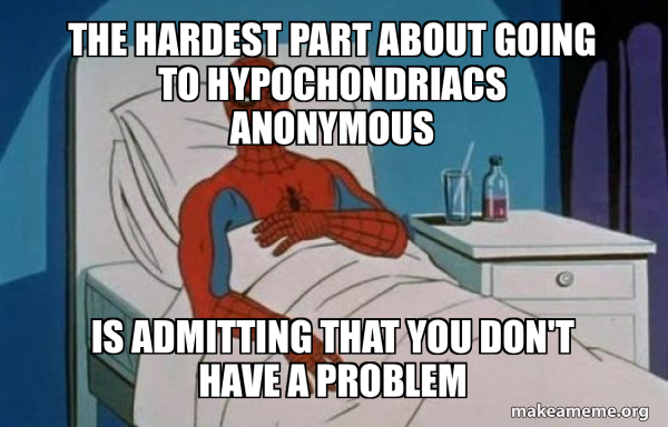 The hardest part about going to Hypochondriacs Anonymous is admitting ...
