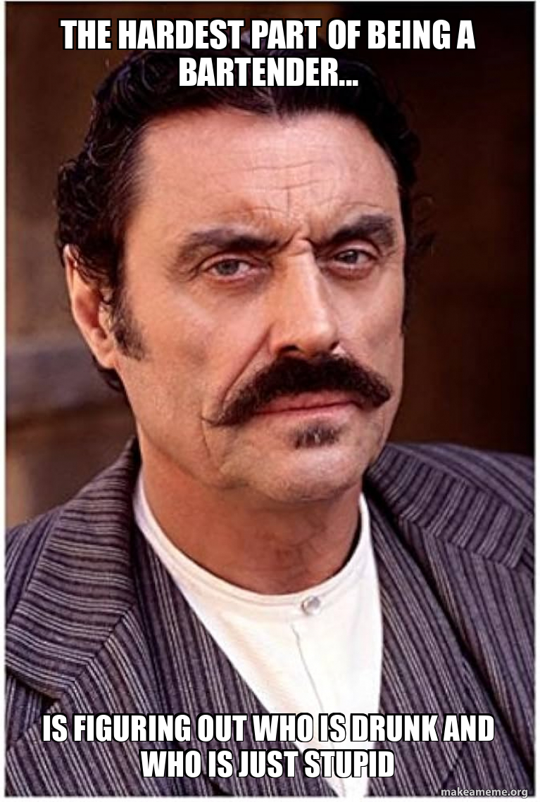 The hardest part of being a bartender... Is FIGURing out who is drunk and who is just stupid ...