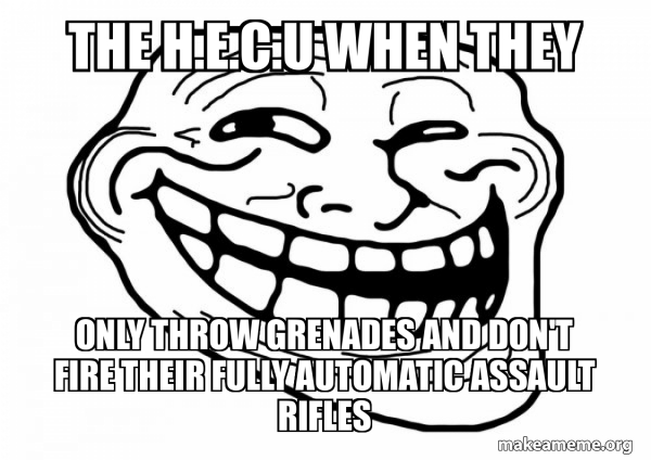 The H.E.C.U when they only throw grenades and don't fire their fully ...