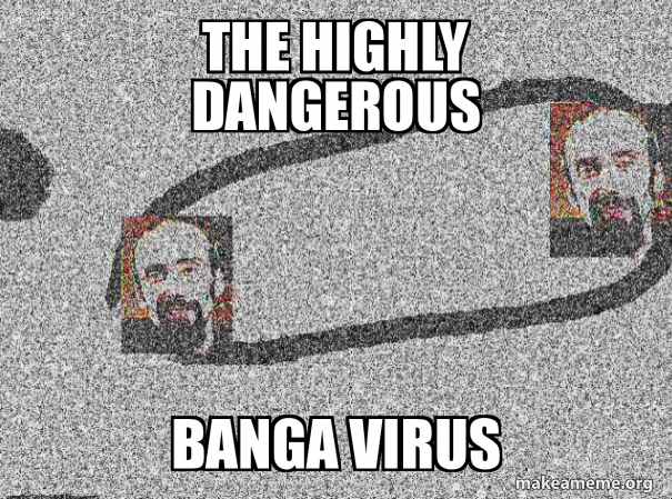 The Highly dangerous Banga virus - banga virus Meme Generator