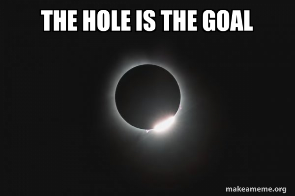 the hole is the goal - Eclipse Meme Generator