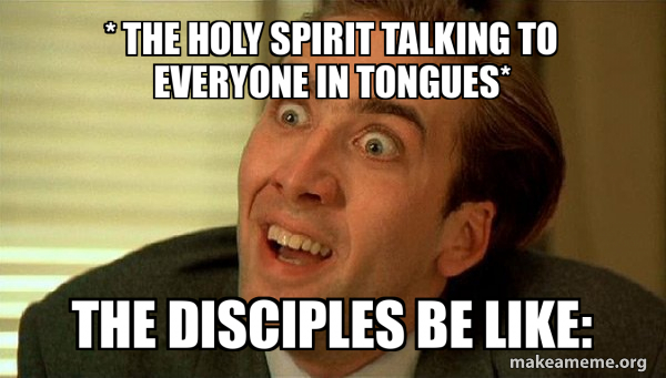 * The Holy Spirit talking to everyone in tongues* The disciples be like ...