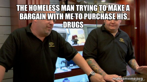 The homeless man trying to make a bargain with me to purchase his drugs ...