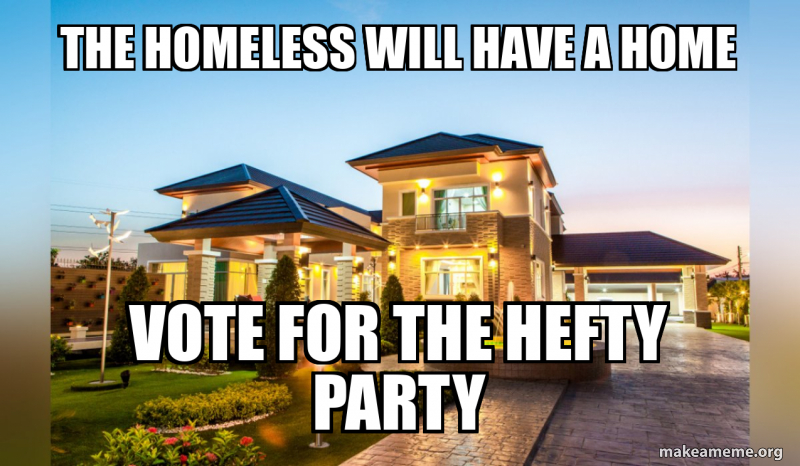 The homeless will have a home Vote for the hefty party Meme Generator