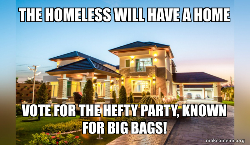 The homeless will have a home Vote for the Hefty Party, known for big ...