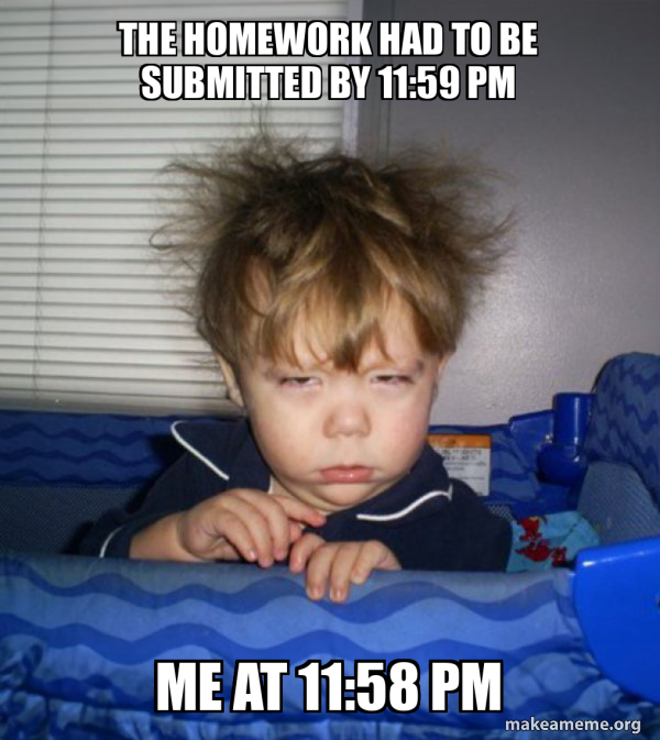 the homework had to be submitted by 11:59 PM Me at 11:58 PM - Monday ...
