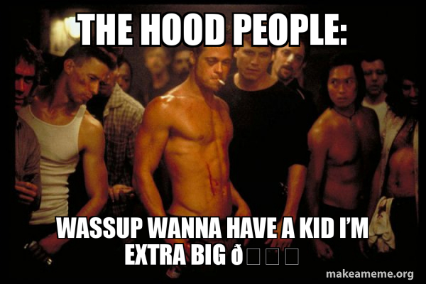 The hood people: Wassup wanna have a kid Iâ€™m extra big ðŸ˜ - Fight ...