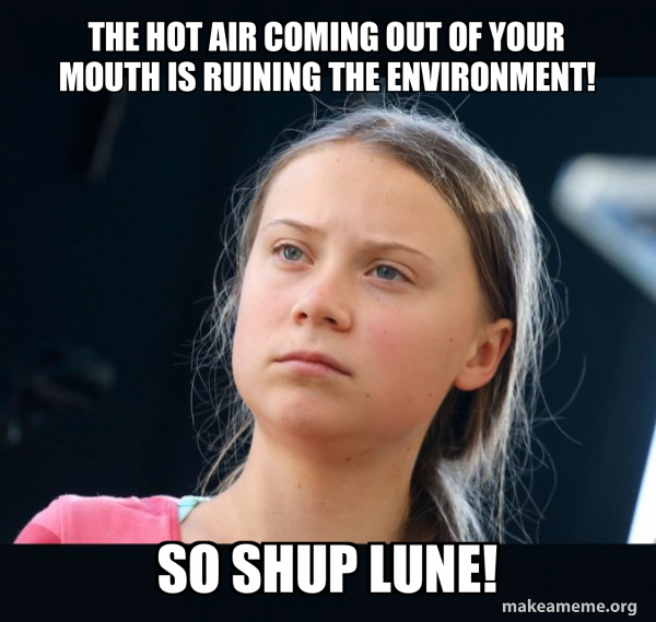 The hot air coming out of your mouth is ruining the environment! So ...