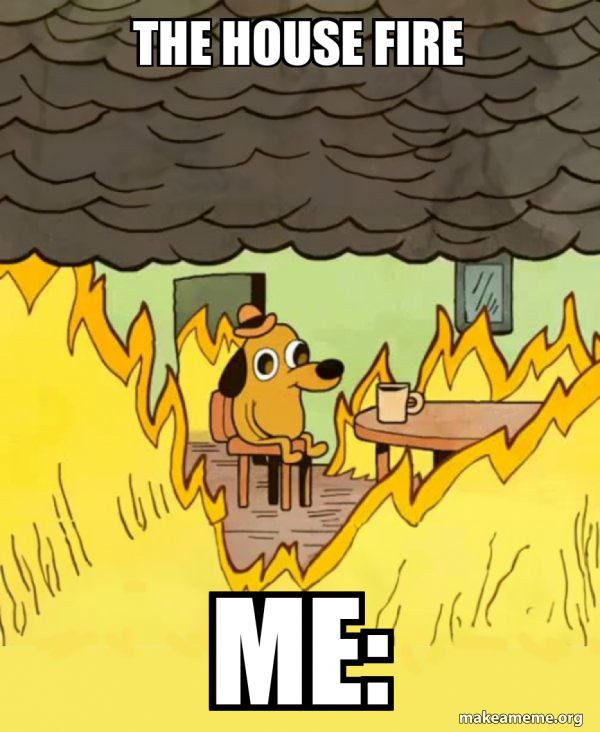 The house fire Me: - This Is Fine Meme Generator