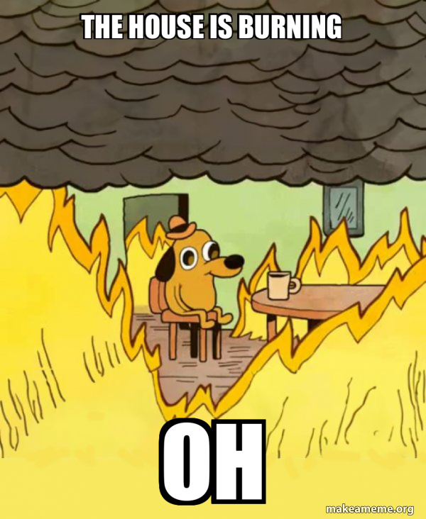 the house is burning oh - This Is Fine Meme Generator