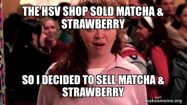 the HSV Shop sold matcha & Strawberry so i decided to sell matcha ...