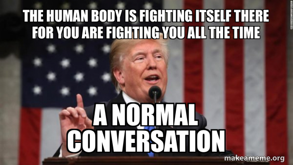 The human body is fighting itself there for you are fighting you all ...