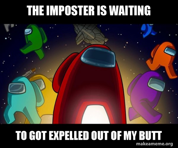 The imposter is waiting To got expelled out of my butt - Among Us Meme ...