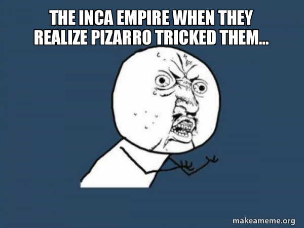 The Inca Empire when they realize Pizarro tricked them... - Y U No Meme ...