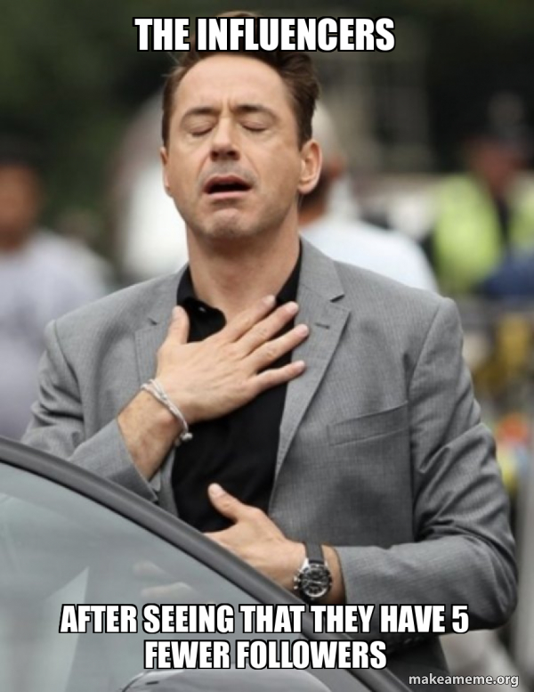 The influencers After seeing that they have 5 fewer followers - Tony ...