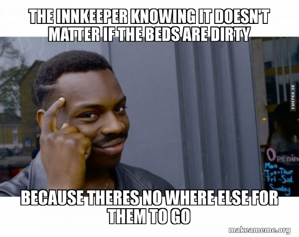 the innkeeper knowing it doesn't matter if the beds are dirty because ...