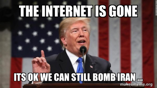 THE INTERNET IS GONE ITS OK WE CAN STILL BOMB IRAN ... - Donald Trump ...