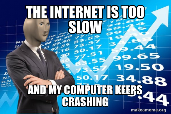 The Internet is too slow And my computer keeps crashing - Stonks Only ...