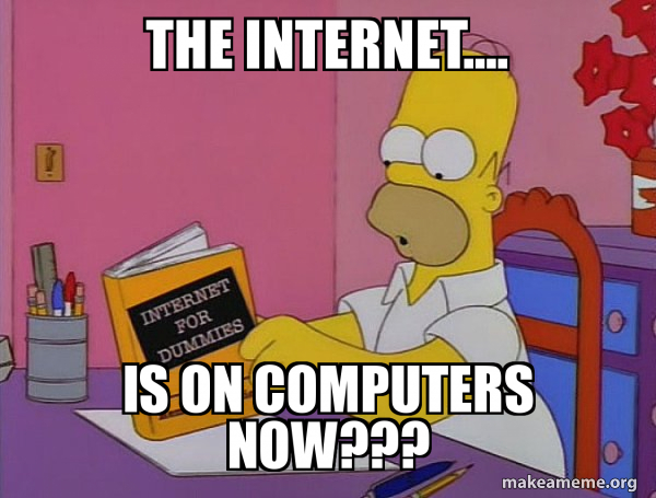 THE INTERNET.... IS ON COMPUTERS NOW??? - Internets Homer Meme Generator