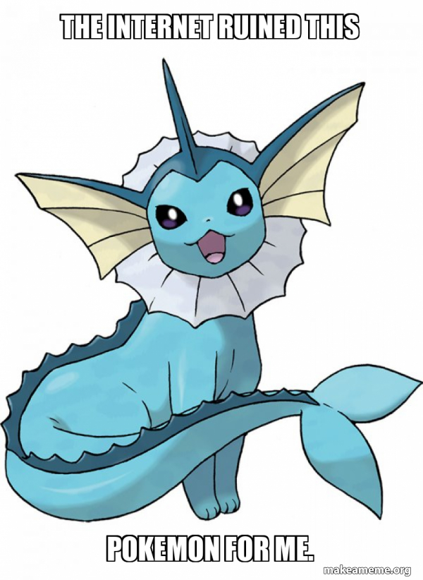 The internet ruined this pokemon for me. - Vaporeon Meme Generator