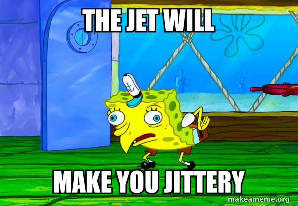 the jet will Make you jittery - Mocking SpongeBob Meme Generator