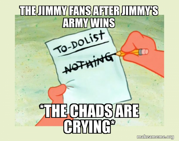The Jimmy fans after Jimmy’s army wins *The chads are crying* - To Do ...
