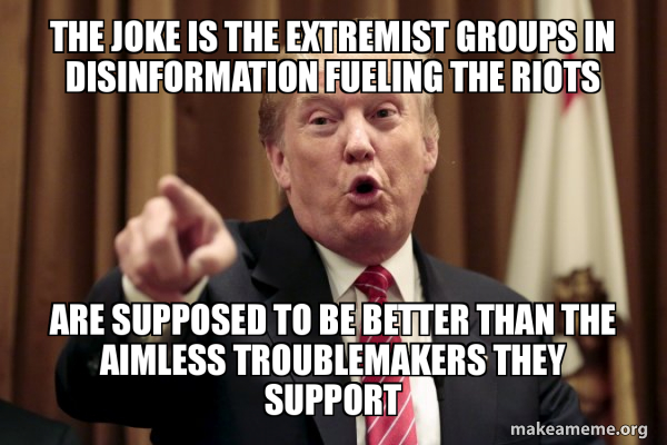 the joke is the extremist groups in disinformation fueling the riots ...