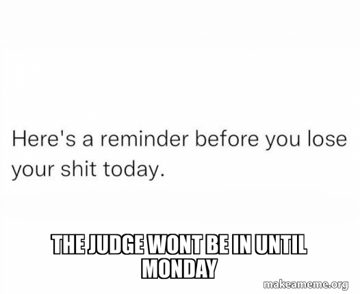 the judge wont be in until monday Meme Generator