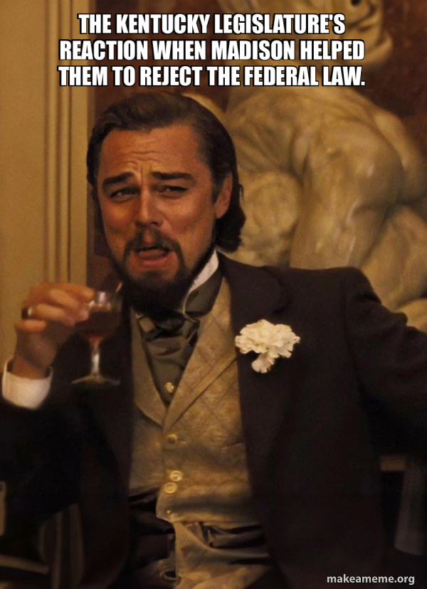 The Kentucky legislature's reaction when Madison helped them to reject ...
