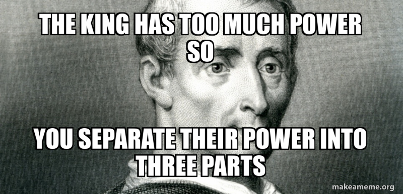 the king has too much power so you separate their power INTO three ...