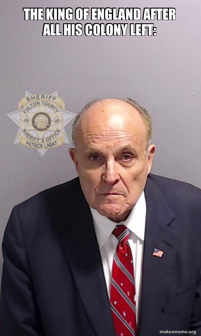 The King of England after all his colony left: - Rudy Giuliani Mugshot ...