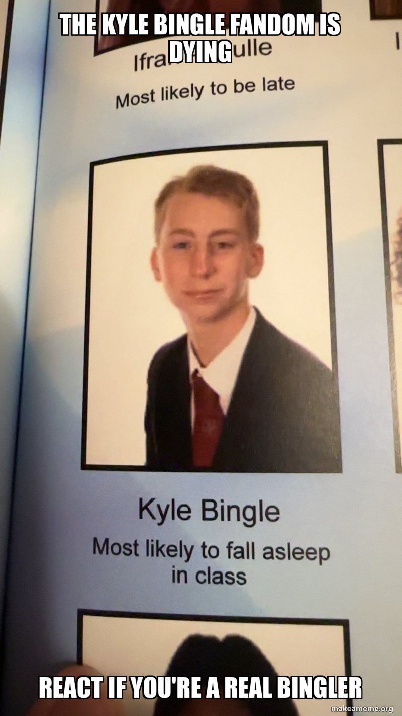 THE KYLE BINGLE FANDOM IS DYING REACT IF YOU'RE A REAL BINGLER Meme ...