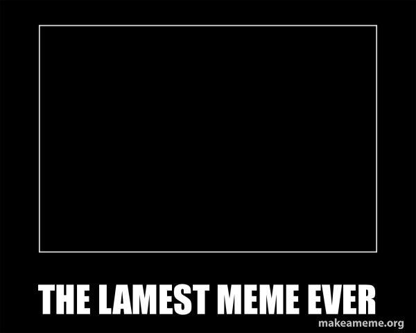 The Lamest Meme Ever - Motivational Meme Meme Generator