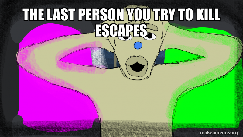 the last person you try to kill escapes Meme Generator