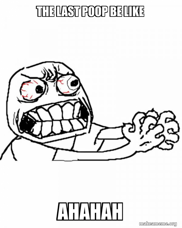 The last poop be like Ahahah - Angry Meme Generator