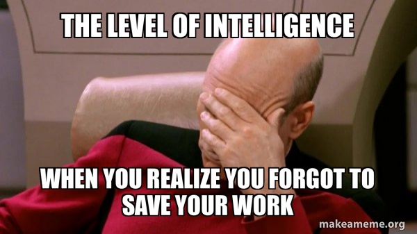 The level of INTELLIGENCE When you realize you forgot to save your work ...