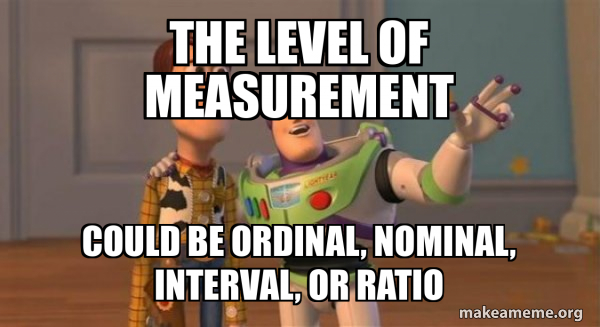 the level of measurement could be ordinal, nominal, interval, or ratio ...