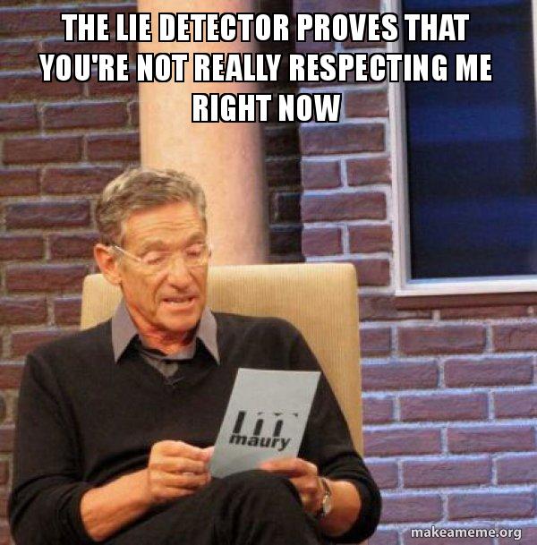 the lie detector proves that you're not really respecting me right now ...