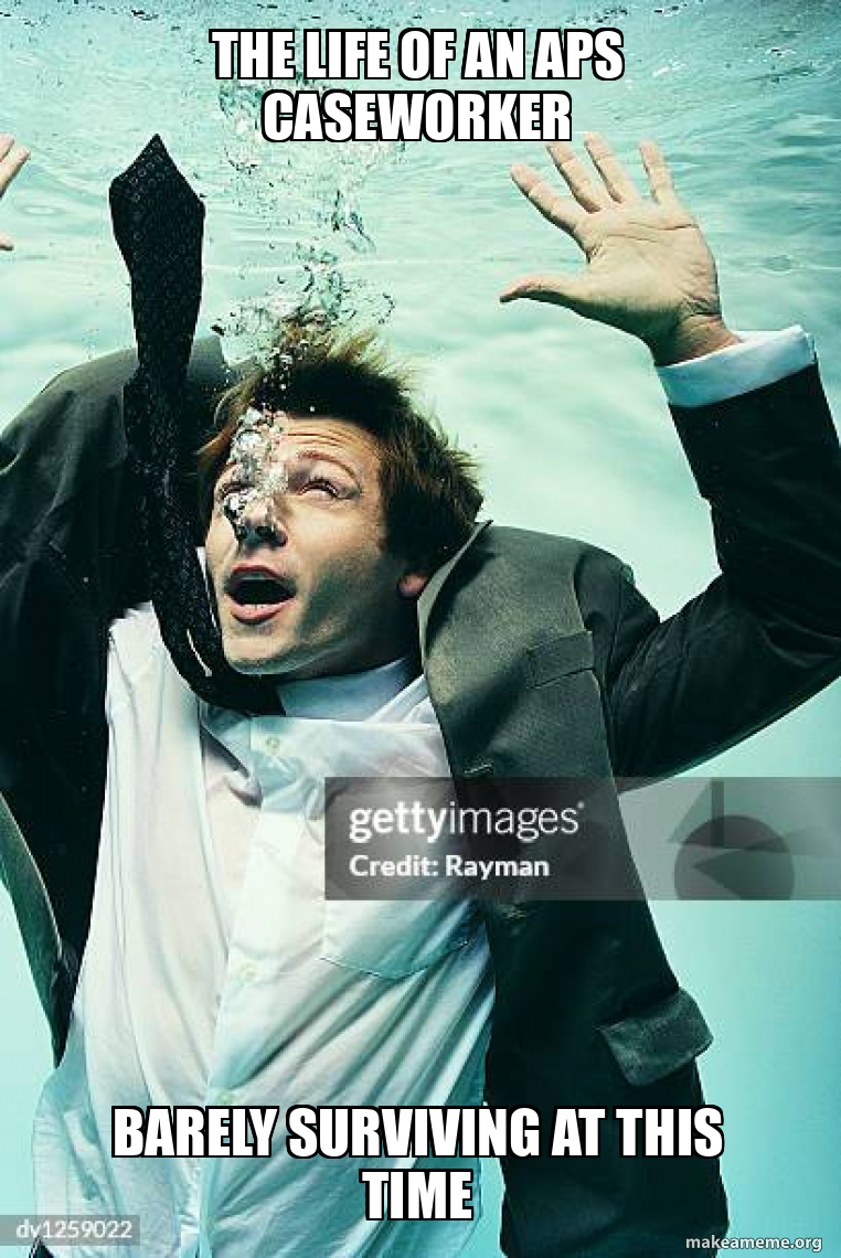 The life of an APS CAseworker Barely surviving at this time Meme Generator