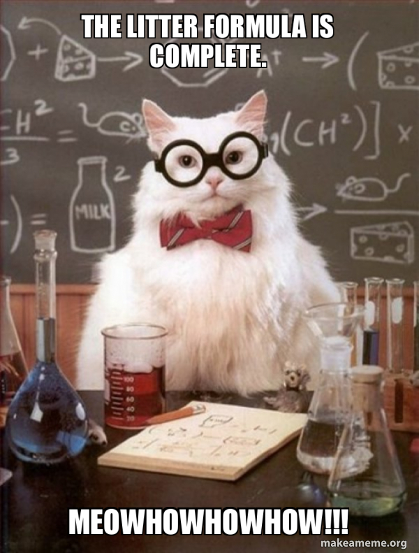 THE LITTER FORMULA IS COMPLETE. MEOWHOWHOWHOW!!! - Chemistry Cat Meme ...