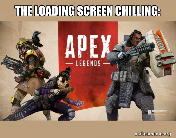 The loading screen chilling: - Apex Legends Meme Generator