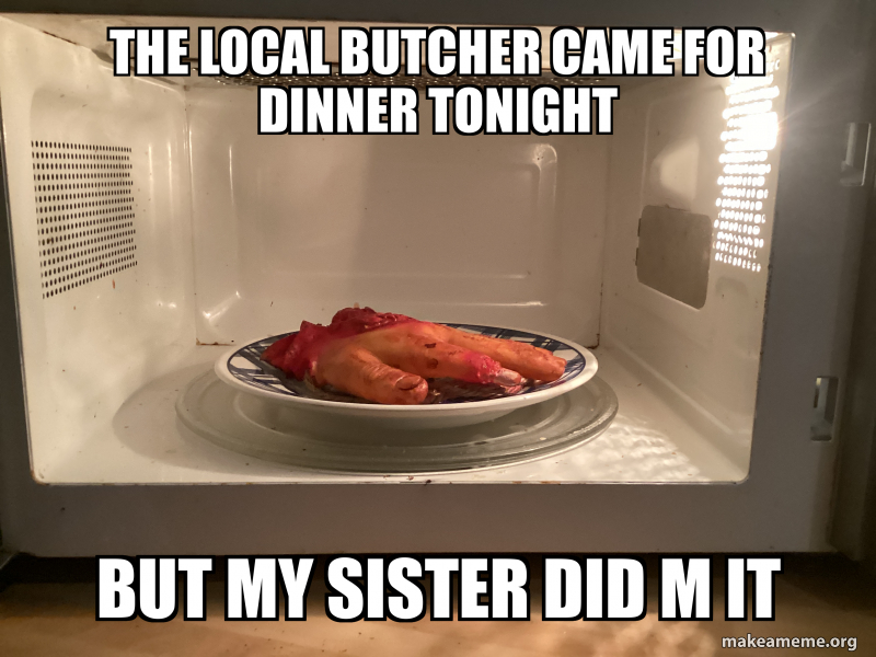 The local butcher came for dinner tonight But my SISTER Did m it Meme ...
